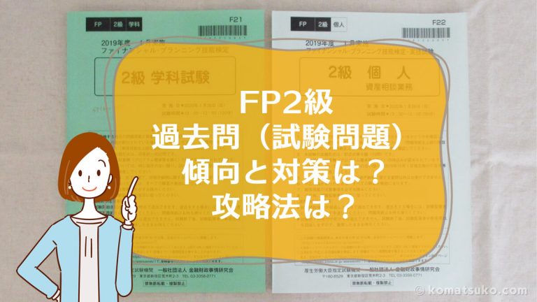 FP2級の過去問（試験問題）ってどんなかんじ？傾向と対策は？攻略法は？ | コマツコの【FP / AFP】合格ガイド