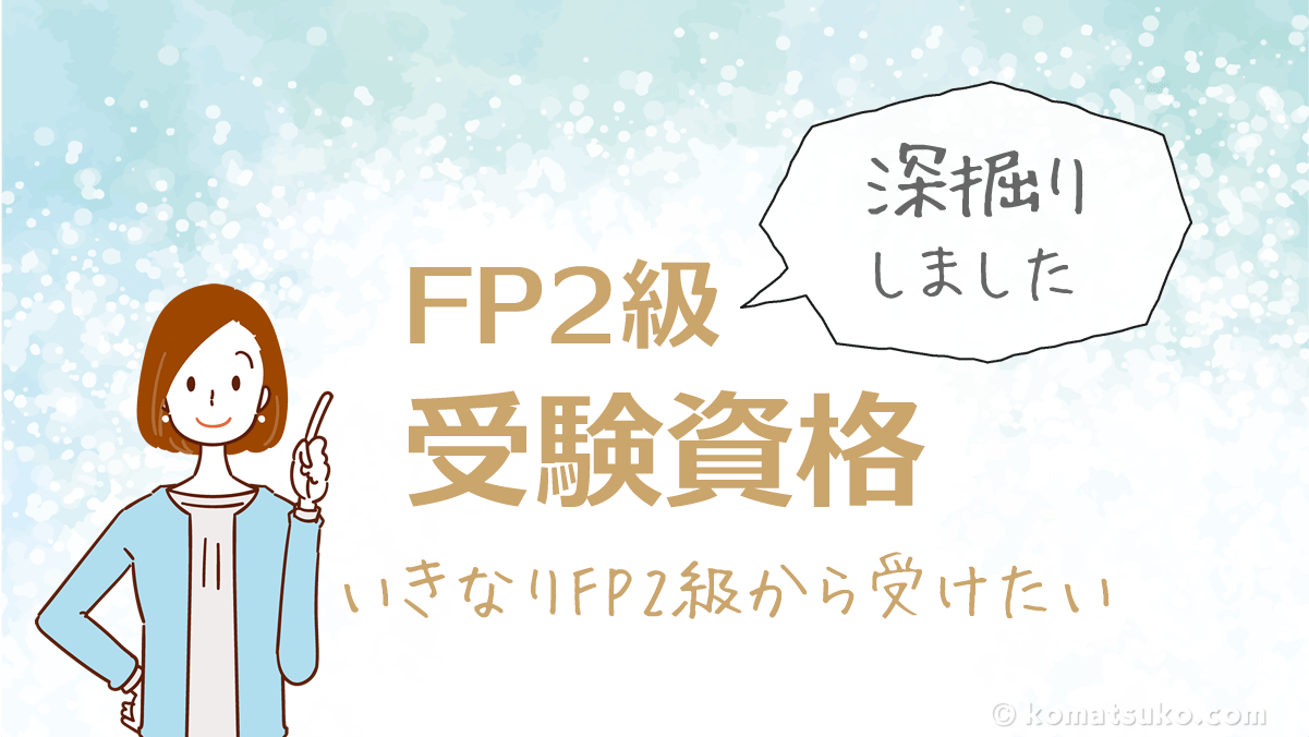 FP2級【受験資格】を深掘り。いきなりFP2級から一発合格する！ | コマツコの【FP / AFP】合格ガイド