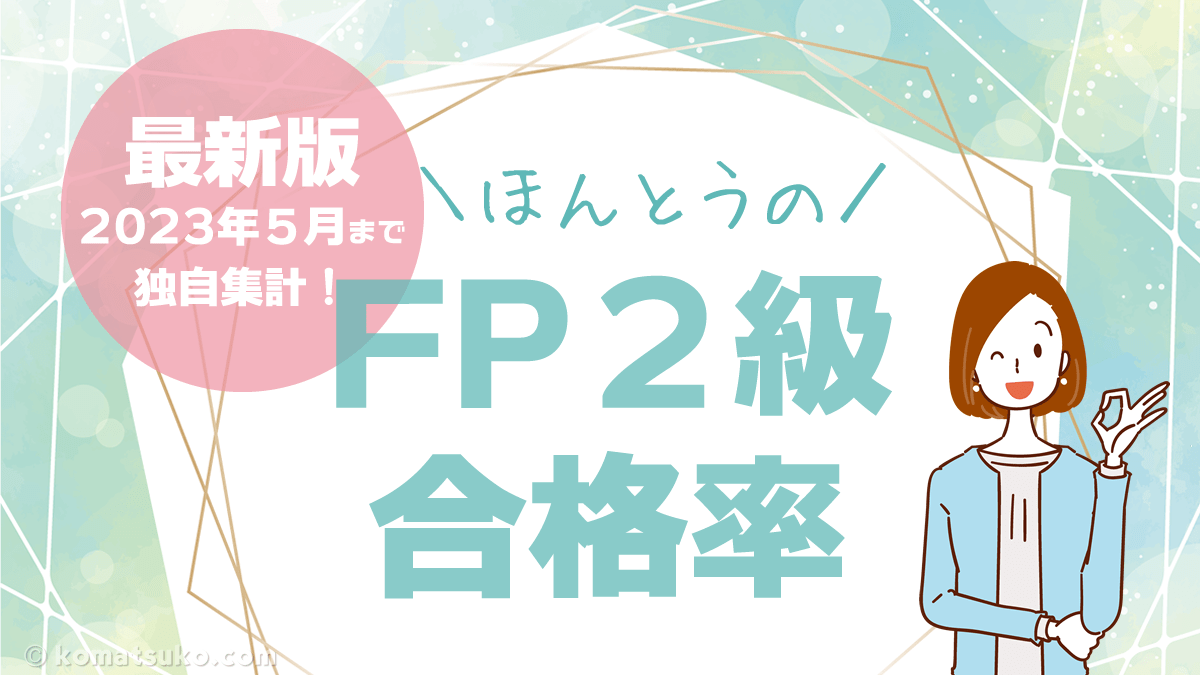 最新版【FP2級】リアルな合格率を独自に算出しました！きんざい & FP協会 | コマツコの【FP / AFP】合格ガイド
