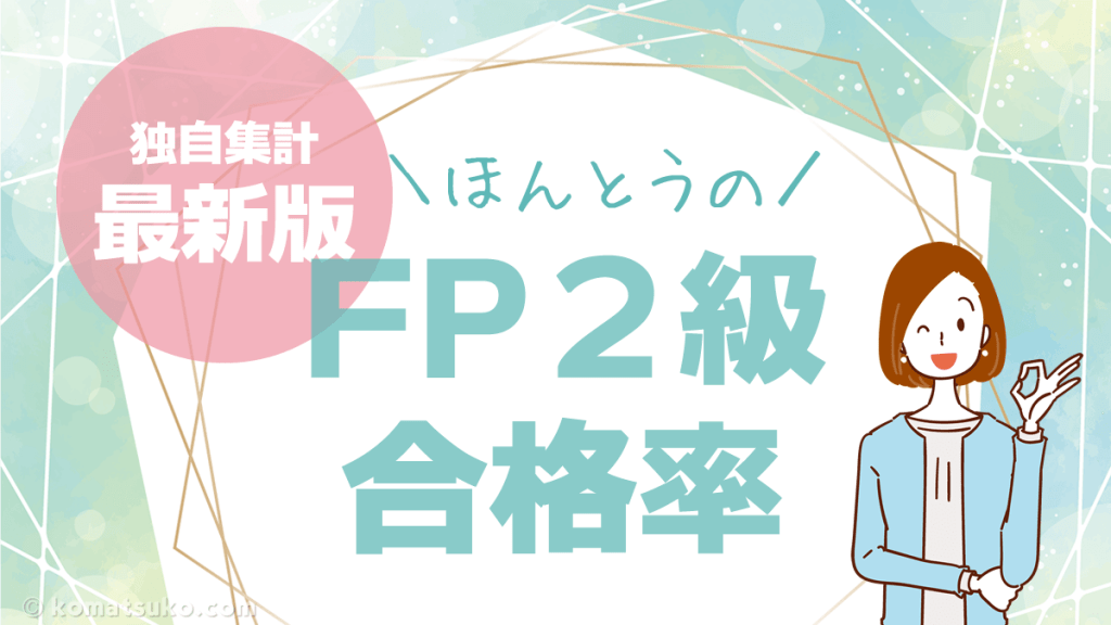 最新版【FP2級】リアルな合格率を独自に算出しました！きんざい & FP協会 | コマツコの【FP / AFP】合格ガイド